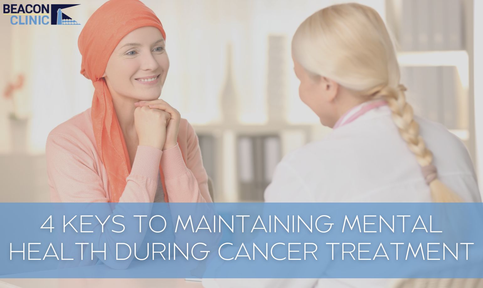 4 Keys to Maintaining Mental Health During Cancer Treatment - Beacon Clinic